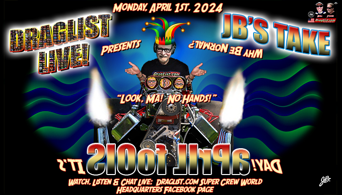 JB's Take: April Fools Day: 4/01/24! - Drag Racing List